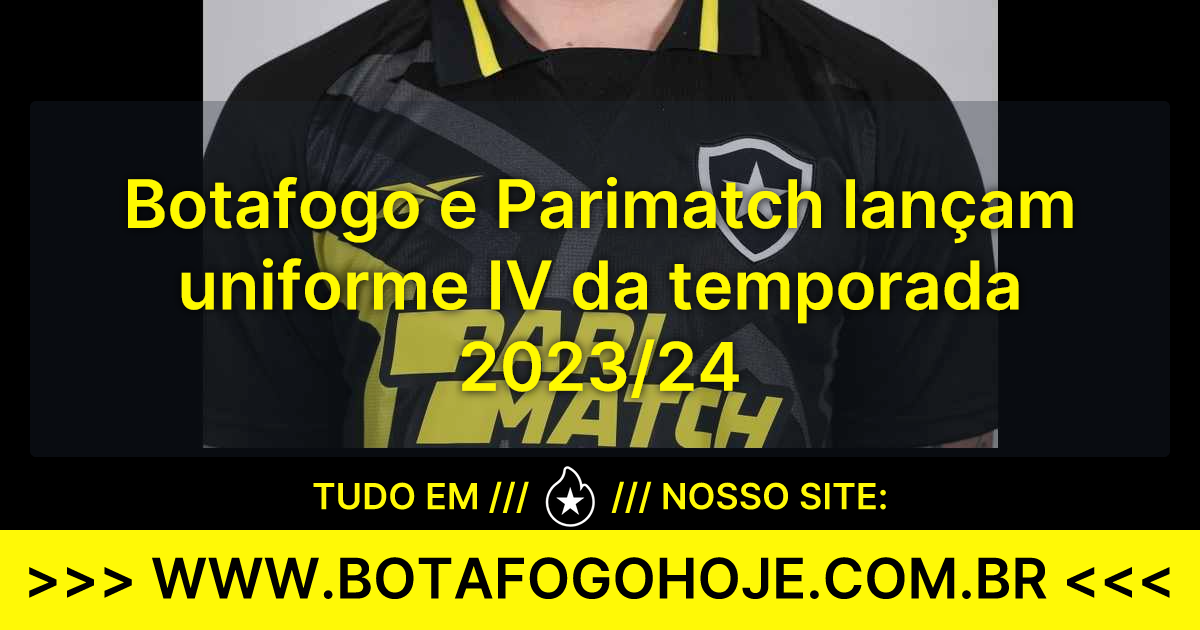 Botafogo e Parimatch lançam uniforme IV da temporada 2023/24