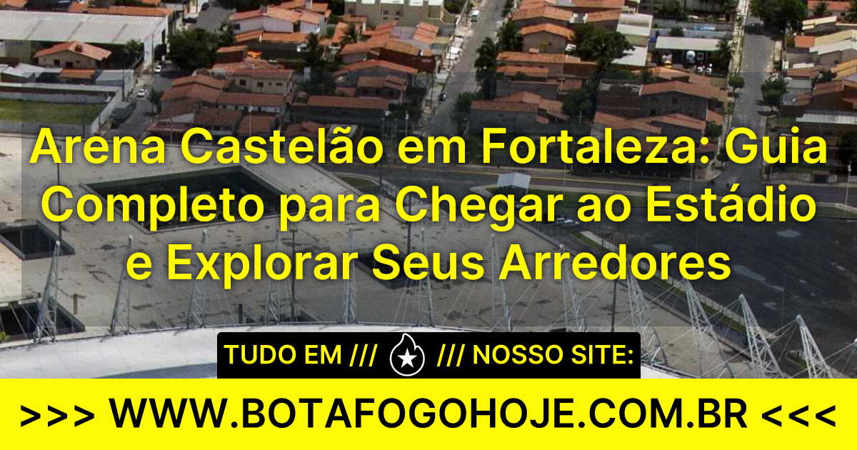 Arena Castelão em Fortaleza: Guia Completo para Chegar ao Estádio e ...