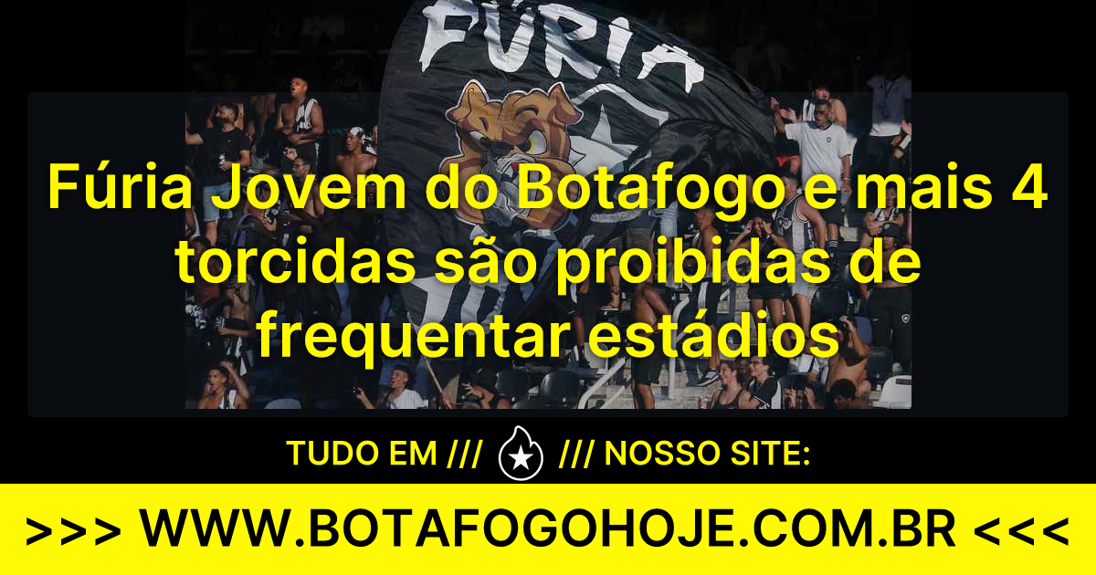 Fúria Jovem do Botafogo e mais 4 torcidas são proibidas de frequentar ...