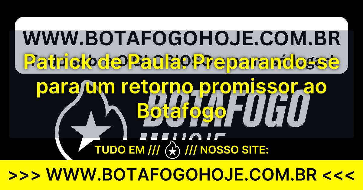 Patrick de Paula: Preparando-se para um retorno promissor ao Botafogo