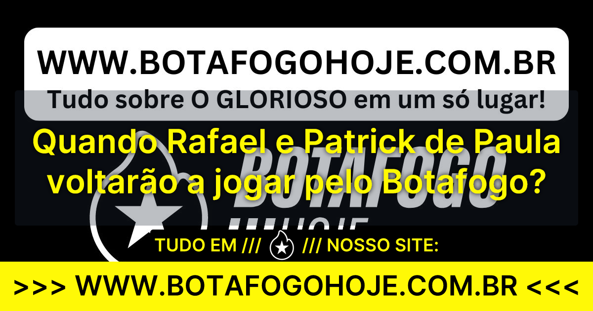 Quando Rafael e Patrick de Paula voltarão a jogar pelo Botafogo?