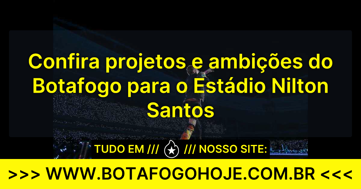 Confira projetos e ambições do Botafogo para o Estádio Nilton Santos